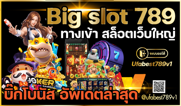 Big slot 789 ทางเข้า สล็อตเว็บใหญ่ บิ๊กโบนัส อัพเดตล่าสุด